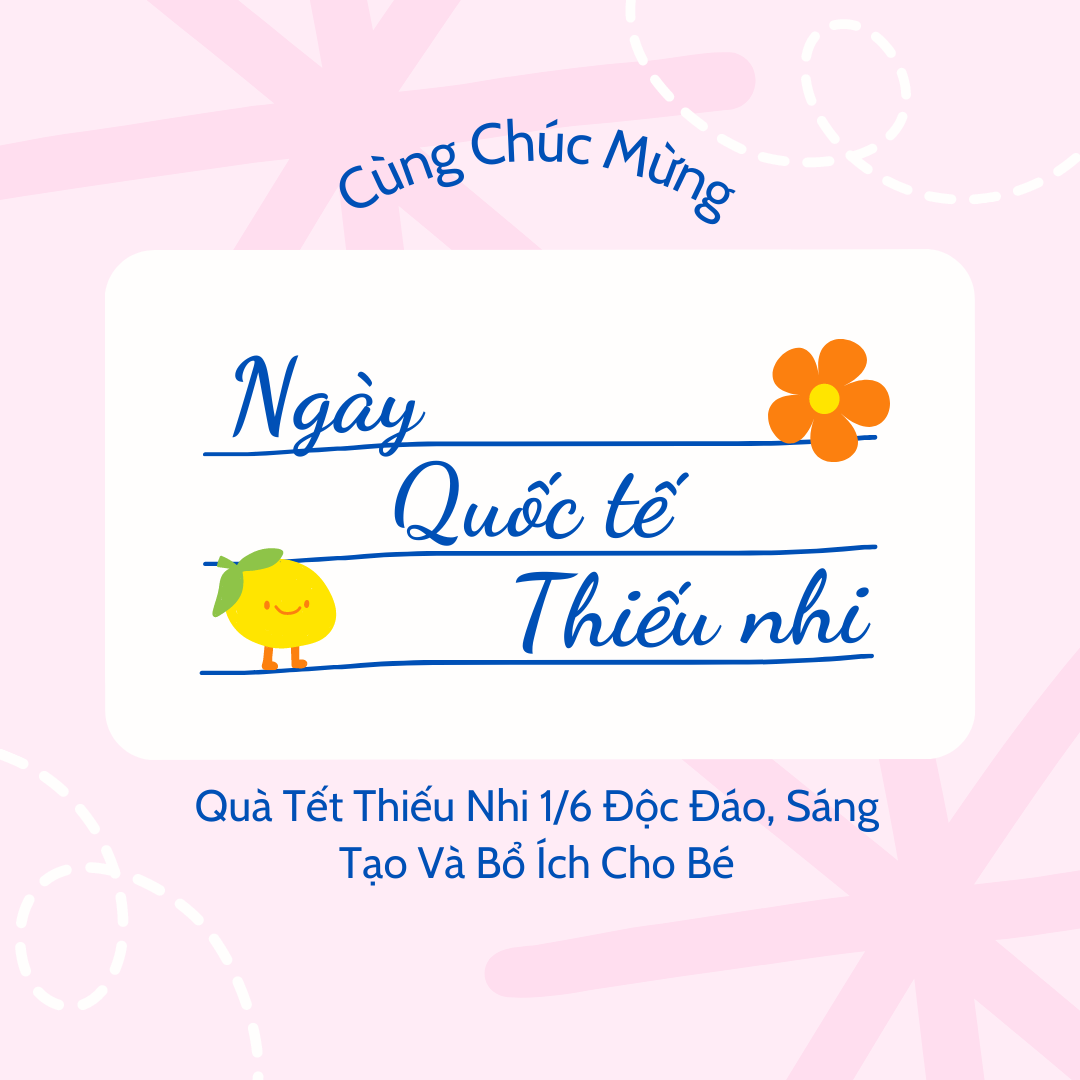 Quà Tết Thiếu Nhi 1/6 Độc Đáo, Sáng Tạo Và Bổ Ích Cho Bé